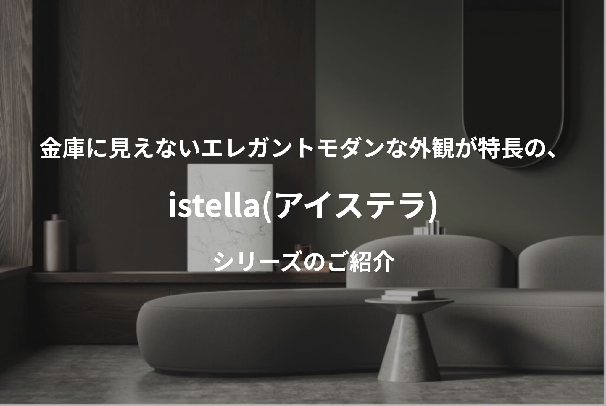 金庫に見えないエレガントモダンな外観が特長の、istella(アイステラ)シリーズのご紹介 | 【公式】ディプロマット・ジャパン株式会社 金庫 ...